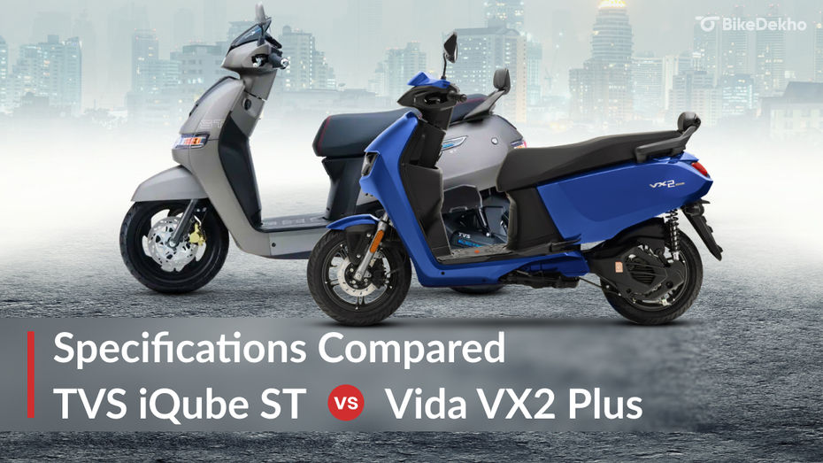 TVS iQube ST vs Vida VX2 Plus: Specifications Compared | BikeDekho